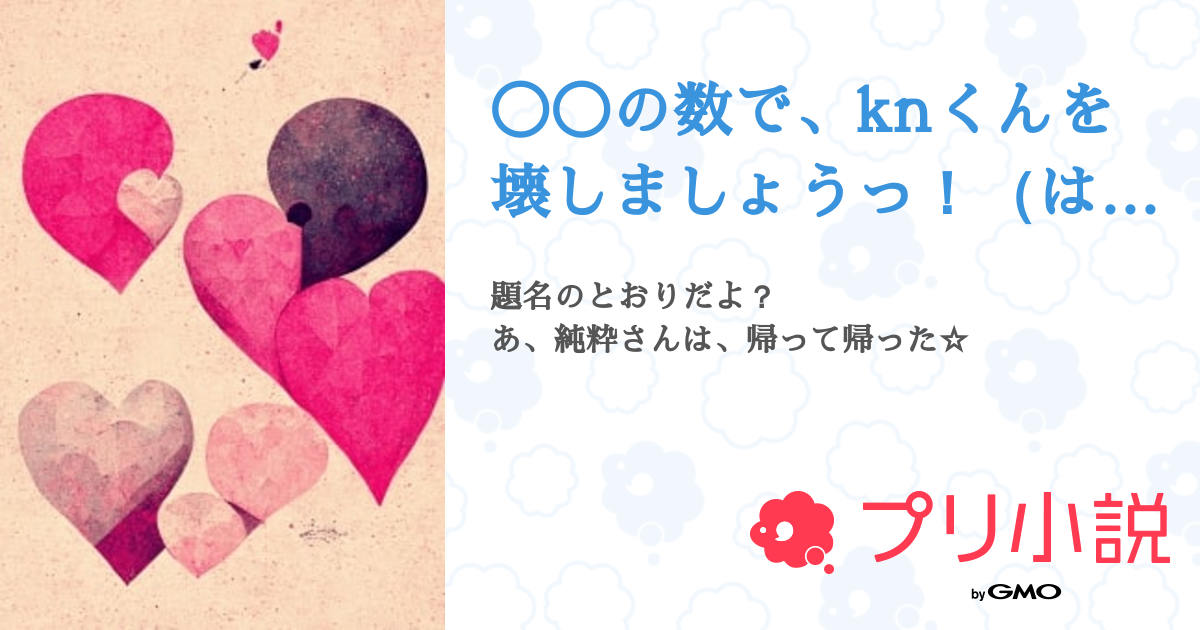 の数で、knくんを壊しましょうっ！（は？） - 全1話 【連載中】（星乃未篭さんの小説） | 無料スマホ夢小説ならプリ小説 byGMO